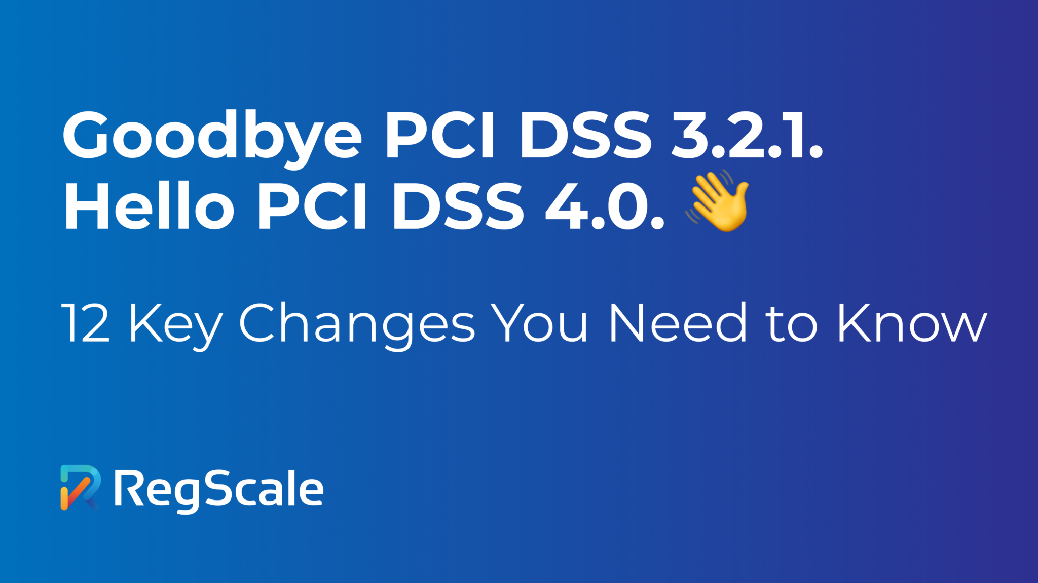 Goodbye PCI DSS 3.2.1. Hello PCI DSS 4.0: 12 Key Changes! - RegScale